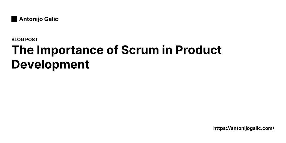 The Importance of Scrum in Product Development | Antonijo Galic